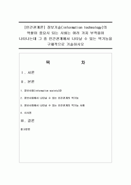 [인간관계론] 정보기술(information technology)의 역할이 중요시 되는 사회는 여러 가지 부작용이 나타나는데 그 중 인간관계에서 나타날 수 있는 역기능-1페이지