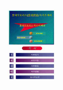 [롯데오토리스 자기소개서] 롯데렌탈자기소개서와 면접기출 및 예상질문, 롯데오토리스 자기소개서자소서,롯데엔탈 영업 및 마케팅, 생산분야 자기소개서,코오롱 기업인재상 및 비전 기업정보-1페이지