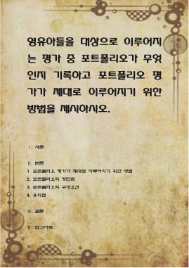 영유아들을 대상으로 이루어지는 평가 중 포트폴리오가 무엇인지 기록하고 포트폴리오 평가가 제대로 이루어지기 위한 방법을 제시-1페이지