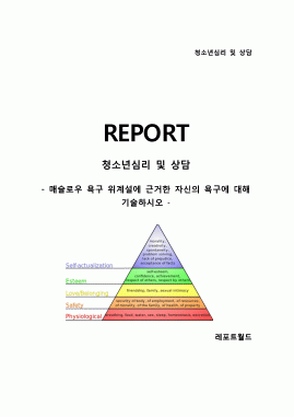  청소년심리 및 상담 - 매슬로우 욕구 위계설에 근거한 자신의 욕구에 대해 기술하시오-1페이지