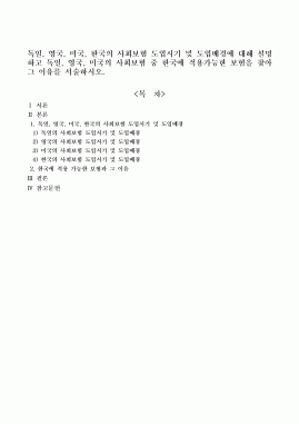 독일, 영국, 미국, 한국의 사회보험 도입시기 및 도입배경에 대해 설명하고 독일, 영국, 미국의 사회보험 중 한국에 적용가능한 보험을 찾아 그 이유를 서술하시오.-1페이지