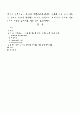 부모의 양육태도가 유아의 성격발달에 미치는 영향에 관한 여러 이론들 중에서 본인이 지지하는 이론을 선택하고 그 이론을 선택한 이유 3가지 이상을 구체적인 예를 들어 설명하시오.-1페이지