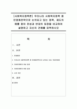 [사회복지정책론] 우리나라 사회복지정책 중 민영화전략으로 논의되고 있는 정책,  제도의 예를 찾아 찬성과 반대의 입장을 비교하여 설명하고 자신의 견해를 피력하시오 : 민영화-1페이지