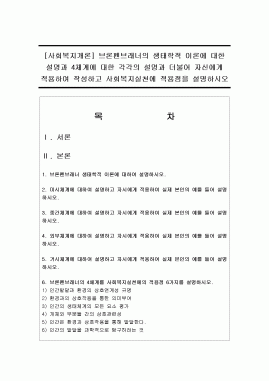 [사회복지개론] 브론펜브래너의 생태학적 이론에 대한 설명과 4체계에 대한 각각의 설명과 더불어 자신에게 적용하여 작성하고 사회복지실천에 적용점을 설명하시오 (생태학적 이론)-1페이지