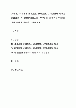 영아기, 유아기의 신체발달, 정서발달, 인지발달의 특성을 설명하고 각 발달단계에서의 전문가의 개입방법(역할)에 대해 자신의 생각을 서술-1페이지