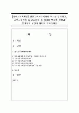 [지역사회복지론] 한국지역사회복지의 역사를 정리하고,  지역사회복지 중 관심분야 중 하나를 택하여 현황과 문제점을 밝히고 대안을 제시하시오 (지역사회복지)-1페이지