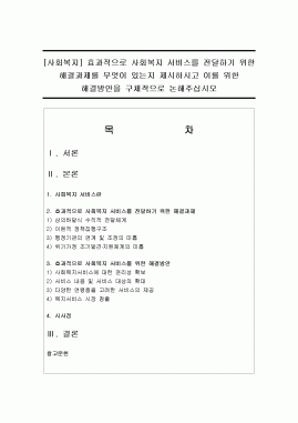 [사회복지] 효과적으로 사회복지 서비스를 전달하기 위한 해결과제를 무엇이 있는지 제시하시고 이를 위한 해결방안을 구체적으로 논해주십시오 : 복지서비스-1페이지