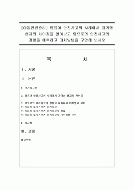 [아동안전관리] 영유아 안전사고의 사례에서 과거와 현재의 차이점을 알아보고 앞으로의 안전사고의 경향을 예측하고 대처방법을 구안해 보시오 - 안전사고-1페이지