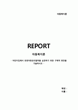  아동복지론 - 어린이집에서 유엔아동권리협약을 실천하기 위한 구체적 방안을 기술하시오-1페이지