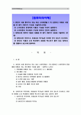 [컴퓨터의이해]본인이 사용 중이거나 또는 최신 스마트폰을 1 개 선정하고 운영체제 이름과 기능 그리고 하드웨어 구성에 대하여 설명하고, QR코드란 무엇이고, 유용성과 역기능은 어-1페이지