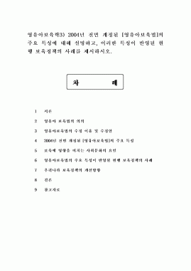 [생활과학과(가정복지)] 영유아보육학3) 2004년 전면 개정된 [영유아보육법]의 주요 특성에 대해 설명하고, 이러한 특성이 반영된 현행 보육정책의 사례를 제시.-1페이지