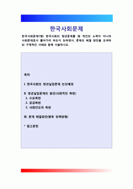 한국사회문제C형)한국사회의 청년문제를 왜 개인의 노력이 아니라 사회문제로서 풀어가야 하는지 논하면서, 문제의 해결 방안을 모색하되 구체적인 사례와 함께 서술-1페이지