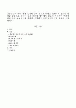 인류문명의 발달 과정 속에서 숲과 인간의 역사는 진행되어 왔으나 다양한 원인으로 인하여 숲의 파괴가 이루어져 왔는데 시대적인 변화에 따른 숲의 파괴요인에 대하여 설명하고 숲의 보전-1페이지