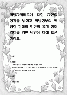 지방자치제도에 대한 자신의 생각을 밝히고 지방정부의 책임성 강화와 민간의 복지 참여 확대를 위한 방안에 대해 토론-1페이지