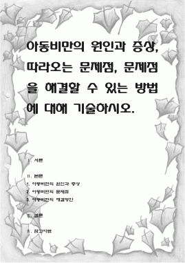 아동비만의 원인과 증상, 따라오는 문제점, 문제점을 해결할 수 있는 방법에 대해 기술-1페이지