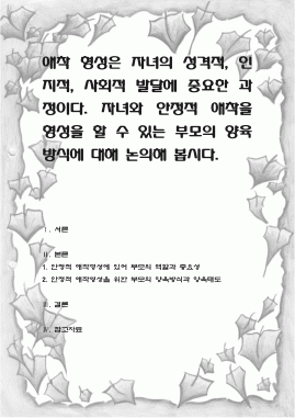 애착 형성은 자녀의 성격적, 인지적, 사회적 발달에 중요한 과정이다. 자녀와 안정적 애착을 형성을 할 수 있는 부모의 양육방식에 대해 논의해 봅시다-1페이지