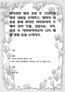 복지관련 영화 감상 후 간단하게 영화 내용을 요약하고, 영화의 내용을 통해 파악한 사회복지적 주제와 관련 인물, 상충되는 가치, 상상 속 사회복지사로서 나의 해결 방법 등을 논하시-1페이지