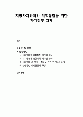 [지역발전론] 지방자치단체간 계획통합을 위한 차기정부 과제(비전 및 목표, 중점사업을 중심으로)-1페이지