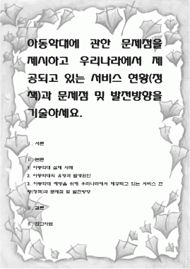 아동학대에 관한 문제점을 제시하고 우리나라에서 제공되고 있는 서비스 현황(정책)과 문제점 및 발전방향을 기술-1페이지