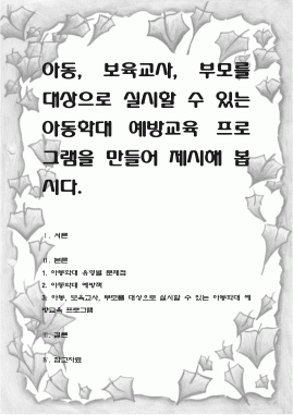 아동, 보육교사, 부모를 대상으로 실시할 수 있는 아동학대 예방교육 프로그램을 만들어 제시해 봅시다-1페이지