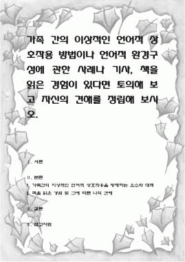 가족 간의 이상적인 언어적 상호작용 방법이나 언어적 환경구성에 관한 사례나 기사, 책을 읽은 경험이 있다면 토의해 보고 자신의 견해를 정립해 보시오-1페이지