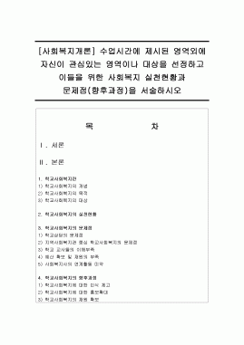 [사회복지개론] 수업시간에 제시된 영역외에 자신이 관심있는 영역이나 대상을 선정하고 이들을 위한 사회복지 실천현황과 문제점(향후과정)을 서술하시오 : 학교사회복지-1페이지