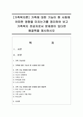 [가족복지론] 가족에 대한 기능이 현 사회에 어떠한 영향을 미치는가를 정리하여 보고 가족복지 전공자로서 문제점이 있다면 해결책을 제시하시오 - 가족기능-1페이지