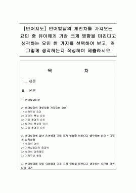 [언어지도] 언어발달의 개인차를 가져오는 요인 중 유아에게 가장 크게 영향을 미친다고 생각하는 요인 한 가지를 선택하여 보고,  왜 그렇게 생각하는지 작성하여 제출하시오-1페이지