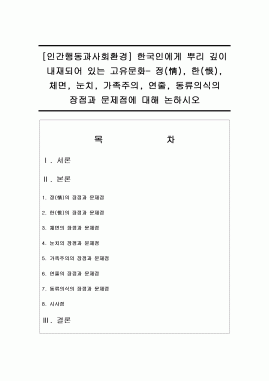 [인간행동과사회환경] 한국인에게 뿌리 깊이 내재되어 있는 고유문화- 정(情),  한(恨),  체면,  눈치,  가족주의,  연줄,  동류의식의 장점과 문제점에 대해 논하시오-1페이지