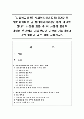 [사회복지실천] 사회복지실천모델(체계이론,  일반체계이론 및 생태체계이론)을 통해 개입한 하나의 사례를 고른 후 이 사례에 통합적 방법론 측면에서 개입한다면 기존의 개입방법과-1페이지