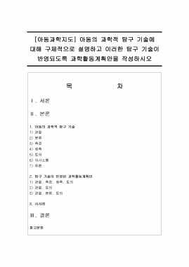 [아동과학지도] 아동의 과학적 탐구 기술에 대해 구체적으로 설명하고 이러한 탐구 기술이 반영되도록 과학활동계획안을 작성하시오 [과학적 탐구]-1페이지