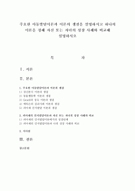 주요한 아동발달이론과 이론의 쟁점을 설명하시고 하나의 이론을 정해 자신 또는 자녀의 성장 사례와 비교해 설명 (성장사례)-1페이지