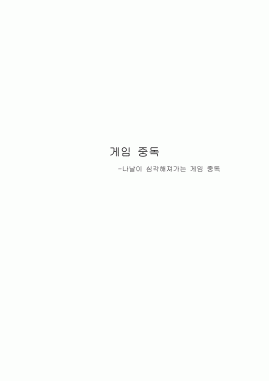 게임 중독  -나날이 심각해져가는 게임 중독 -1페이지