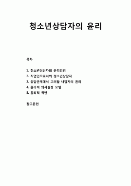 [청소년상담] 청소년상담자의 윤리 - 청소년상담자의 윤리강령, 직업인으로서의 청소년상담자, 상담관계에서 고려할 내담자의 권리, 윤리적 의사결정 모델, 윤리적 위반-1페이지