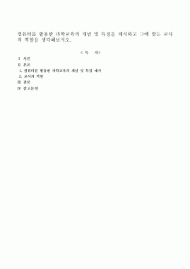 컴퓨터를 활용한 과학교육의 개념 및 특징을 제시하고 그에 맞는 교사의 역할을 생각해보시오.-1페이지