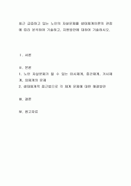 최근 급증하고 있는 노인의 자살문제를 생태체계이론의 관점에 따라 분석하여 기술하고, 지원방안에 대하여 기술.-1페이지