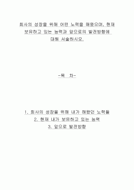 회사의 성장을 위해 어떤 노력을 해왔으며, 현재 보유하고 있는 능력과 앞으로의 발전방향에 대해 서술-1페이지