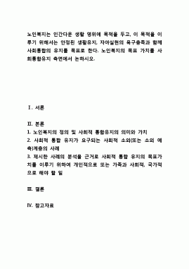 노인복지는 인간다운 생활 영위에 목적을 두고, 이 목적을 이루기 위해서는 안정된 생활유지, 자아실현의 욕구충족과 함께 사회통합의 유지를 목표로 한다. 노인복지의 목표 가치를 사회통-1페이지