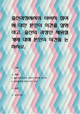 출산과정에서의 아버지 참여에 대한 본인의 의견을 설명하고, 출산의 과정인 제왕절개에 대해 본인의 의견을 논하시오-1페이지