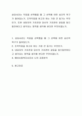 상담사라는 직업을 선택했을 때 그 선택에 어떤 심리적 욕구가 들어있는가. 조력직업을 하고자 하는 가장 큰 동기는 무엇인가. 또한 내담자의 가치관과 당신의 가치관이 갈등을 일으킬만하-1페이지