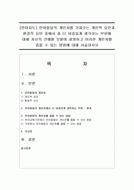 [언어지도] 언어발달의 개인차를 가져오는 개인적 요인과 환경적 요인 중에서 좀 더 비중있게 생각하는 부분에 대해 자신의 견해를 덧붙여 설명하고 이러한 개인차를 좁힐 수 있는 방법에-1페이지