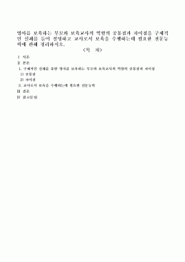 영아를 보육하는 부모와 보육교사의 역할의 공통점과 차이점을 구체적인 실례를 들어 설명하고 교사로서 보육을 수행하는데 필요한 전문능력에 관해 정리하시오.-1페이지