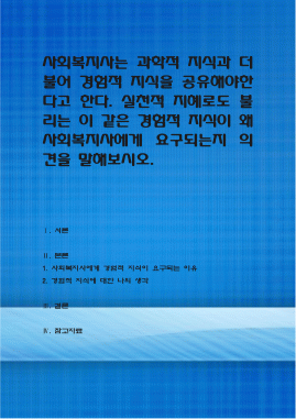 사회복지사는 과학적 지식과 더불어 경험적 지식을 공유해야한다고 한다. 실천적 지혜로도 불리는 이 같은 경험적 지식이 왜 사회복지사에게 요구되는지 의견을 말해보시오-1페이지