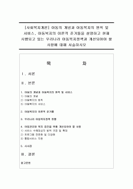 [사회복지개론] 아동의 개념과 아동복지의 원칙 및 서비스,  아동복지의 이론적 준거틀을 설명하고 현재 시행되고 있는 우리나라 아동복지정책과 개선되어야 할 사항에 대해-1페이지