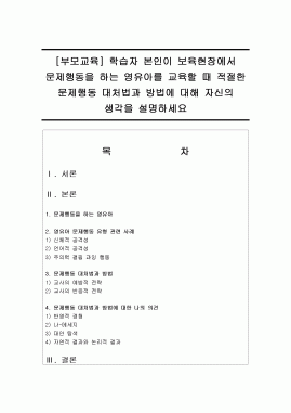 [부모교육] 학습자 본인이 보육현장에서 문제행동을 하는 영유아를 교육할 때 적절한 문제행동 대처법과 방법에 대해 자신의 생각을 설명하세요 [문제행동]-1페이지