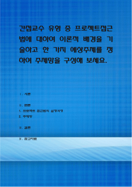 간접교수 유형 중 프로젝트접근법에 대하여 이론적 배경을 기술하고 한 가지 예상주제를 정하여 주제망을 구성해 보세요.-1페이지