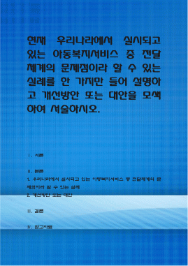 현재 우리나라에서 실시되고 있는 아동복지서비스 중 전달체계의 문제점이라 할 수 있는 실례를 한 가지만 들어 설명하고 개선방안 또는 대안을 모색하여 서술-1페이지