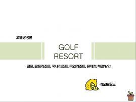  호텔경영론 - GOLF RESORTS ( 골프, 골프리조트, 국내리조트, 국외리조트, 문제점, 해결방안 )-1페이지