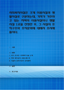 사회복지시설은 크게 이용시설과 생활시설로 구분하는데, 각자가 거주하고 있는 지역의 이용시설이나 생활시설 1곳을 선정한 후, 그 시설의 조직구조와 조직문화에 대해서 조사해 봅시다-1페이지