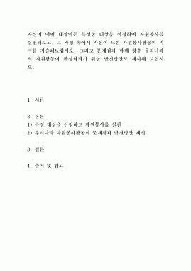 자신이 어떤 대상이든 특정한 대상을 선정하여 자원봉사를 실천해보고, 그 과정 속에서 자신이 느낀 자원봉사활동의 의미를 기술해보십시오. 그리고 문제점과 함께 향후 우리나라의 자원활동-1페이지